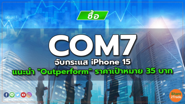 COM7 จับกระแส iPhone 15 แนะนำ "Outperform" ราคาเป้าหมาย 35 บาท | Share2Trade